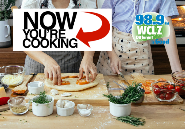 Now Even You’re Cooking! | 98.9 WCLZ